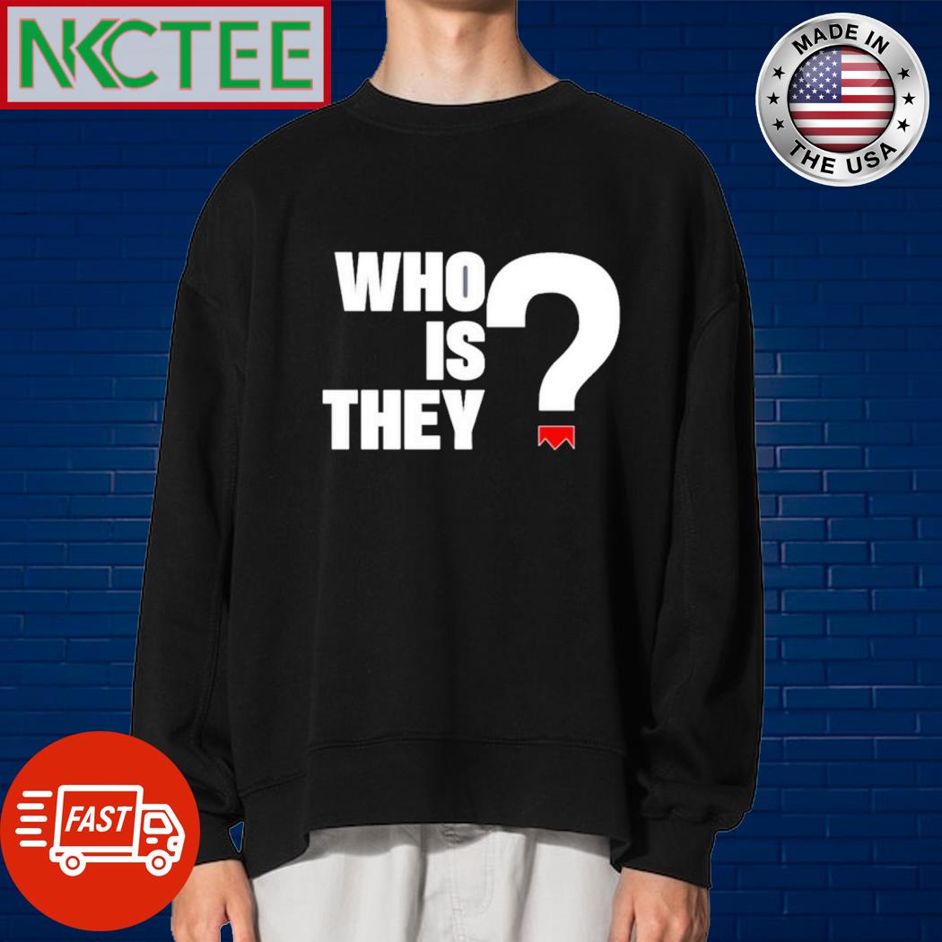 Who Is They question mark shirt, hoodie, sweatshirt, ladies tee and ...
